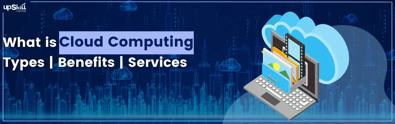 What Is Cloud Computing Types Benefits Services Upskill Campus